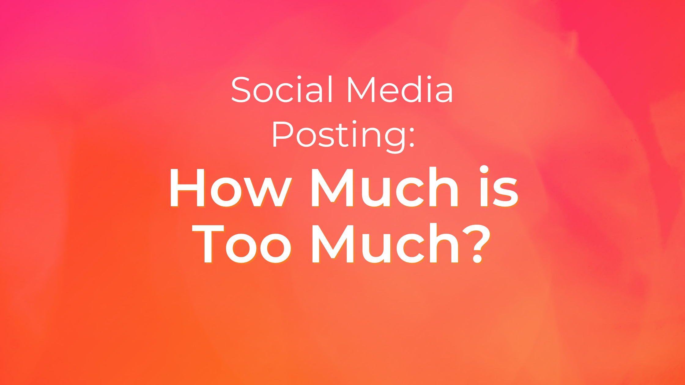 Social Media Posting: How Much is Too Much?