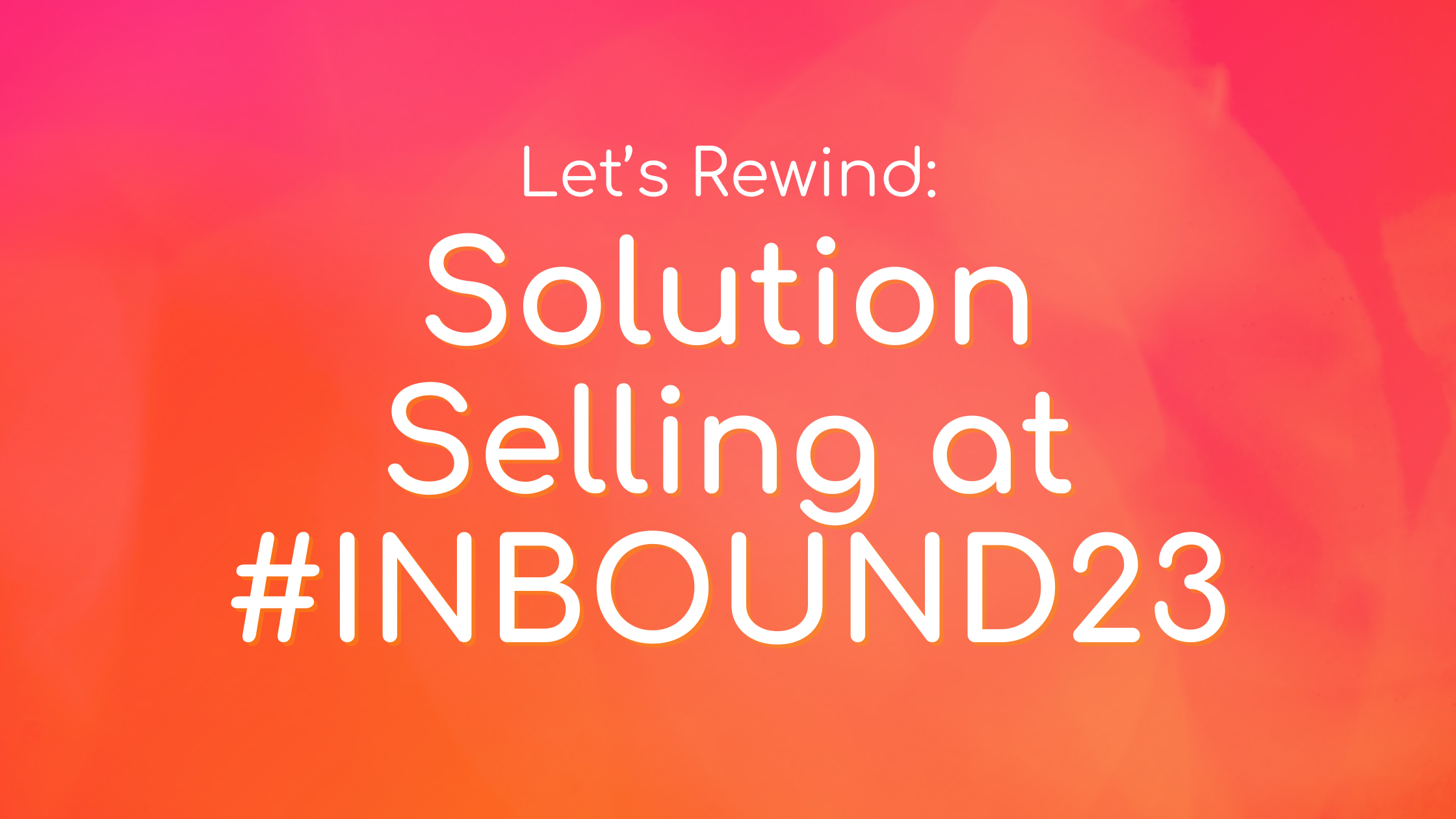 Solution Selling: The Mindset, The Process, The Results [INBOUND Recap]